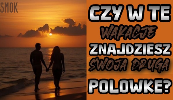 Czy w te wakacje znajdziesz swoją drugą połówkę? | sameQuizy