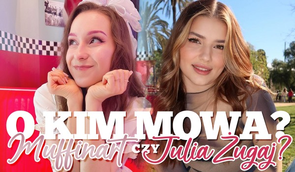 O kim mowa - Muffinaart czy Julia Żugaj? | sameQuizy