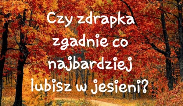 Czy zdrapka zgadnie za co najbardziej lubisz jesień? | sameQuizy