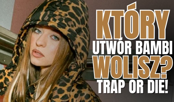 Który utwór bambi wolisz? - Album "TRAP OR DIE"! | sameQuizy