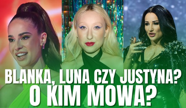 Blanka, Luna czy Justyna Steczkowska? - O kim mowa? | sameQuizy