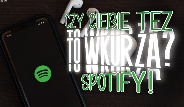Czy Ciebie też to wkurza? Spotify! | sameQuizy