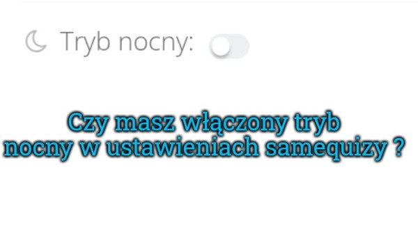 Głosowanie : Czy masz włączony tryb nocny w ustawieniach samequizy ? | sameQuizy