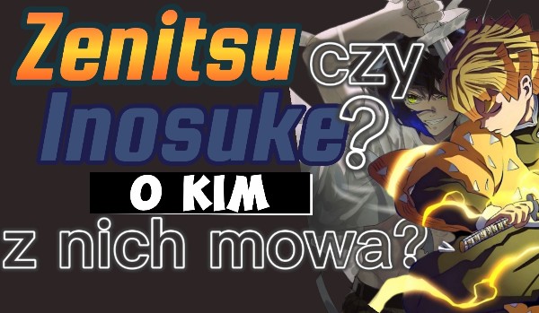 Zenitsu czy Inosuke? o kim z nich mowa? | sameQuizy