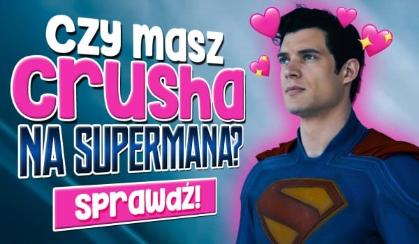 Czy masz crusha na Supermana? | sameQuizy